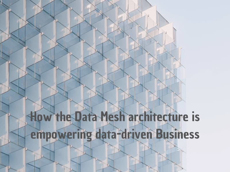 How The Data Mesh Architecture Is Empowering Data Driven Business